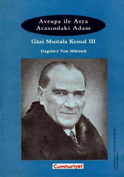 Avrupa ile Asya Arasındaki Adam: Gazi Mustafa Kemal 3 - Dagobert Von ...